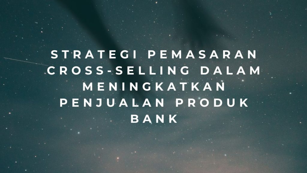 Strategi Pemasaran Cross-Selling dalam Meningkatkan Penjualan Produk Bank - Info Menarik